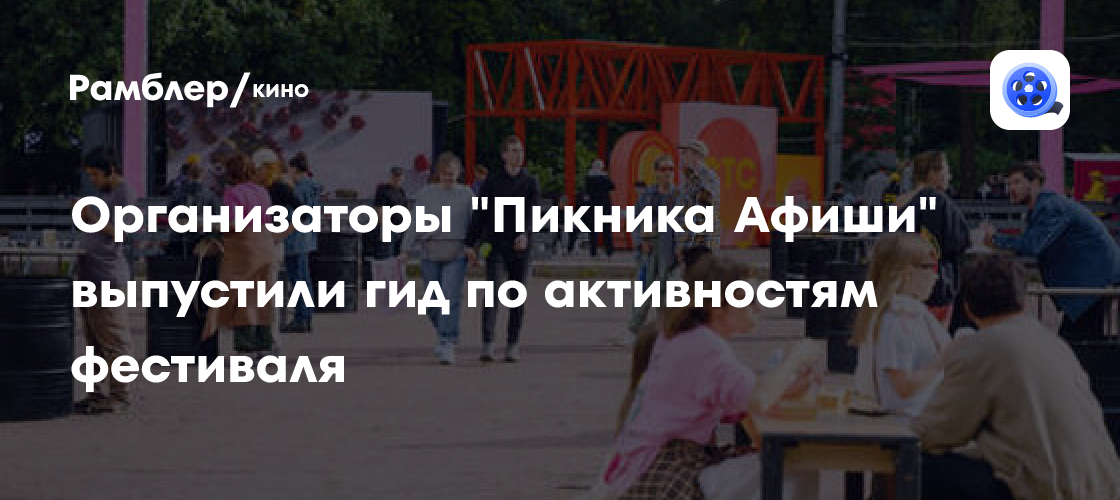 Организаторы "Пикника Афиши" выпустили гид по активностям фестиваля ...