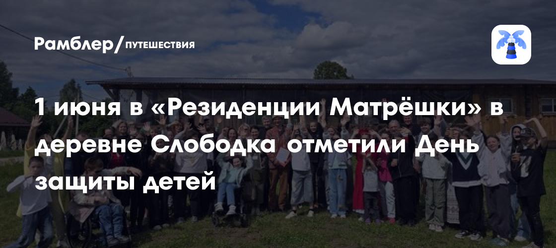 1 июня в «Резиденции Матрёшки» в деревне Слободка отметили День защиты ...