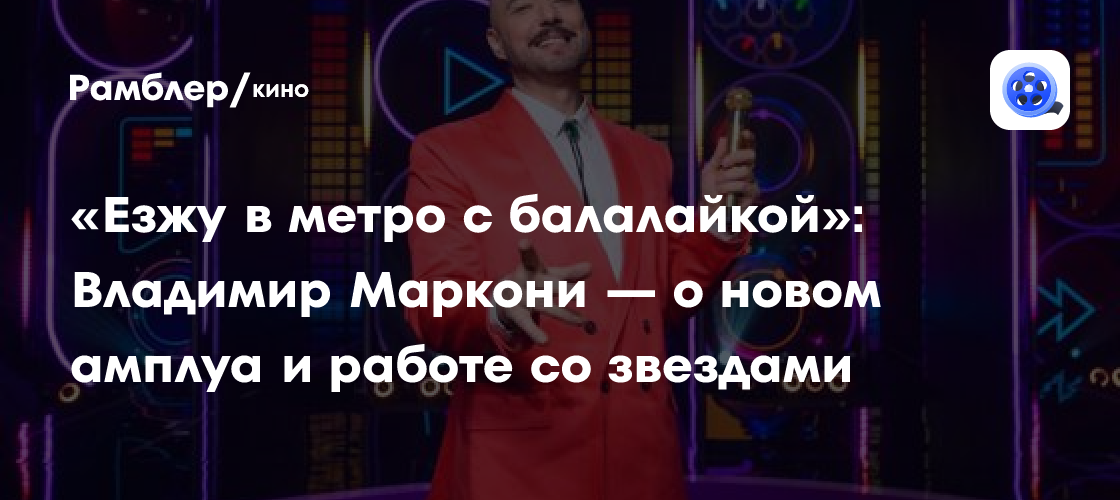 «Езжу в метро с балалайкой»: Владимир Маркони — о новом амплуа и работе ...