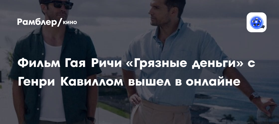 Фильм «Грязные деньги» Гая Ричи с Генри Кавиллом вышел в онлайне ...
