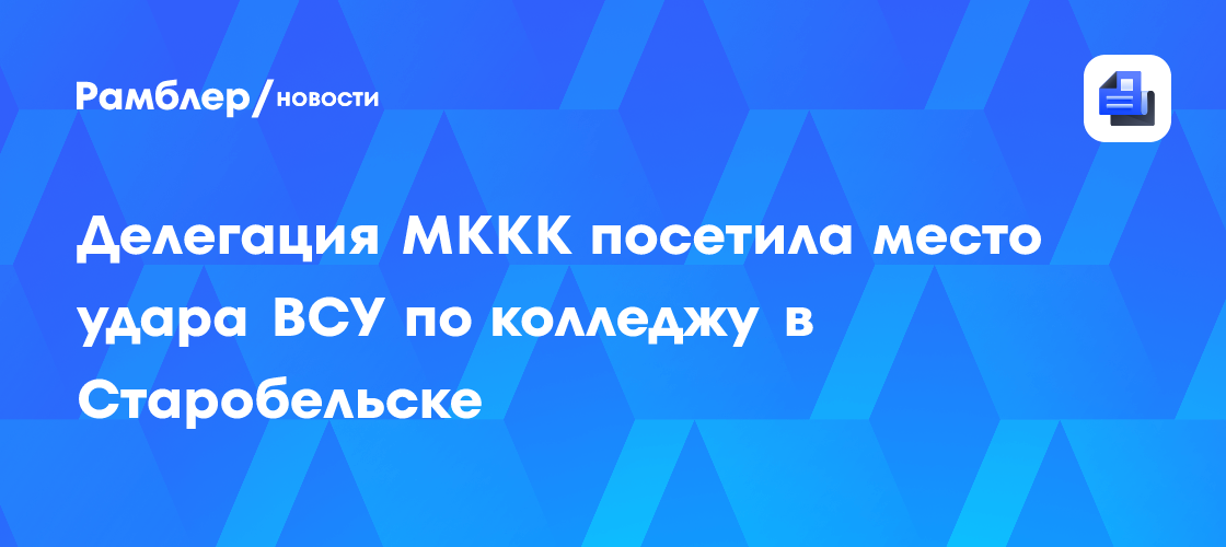 Делегация МККК посетила место удара ВСУ по колледжу в Старобельске ...