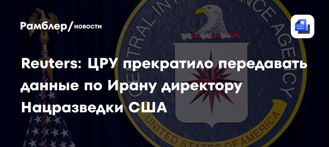 Reuters: ЦРУ прекратило передавать данные по Ирану директору ...