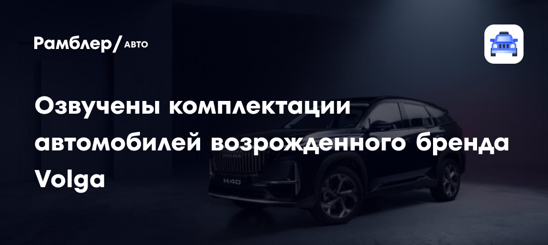 Озвучены комплектации автомобилей возрожденного бренда Volga - Рамблер/авто