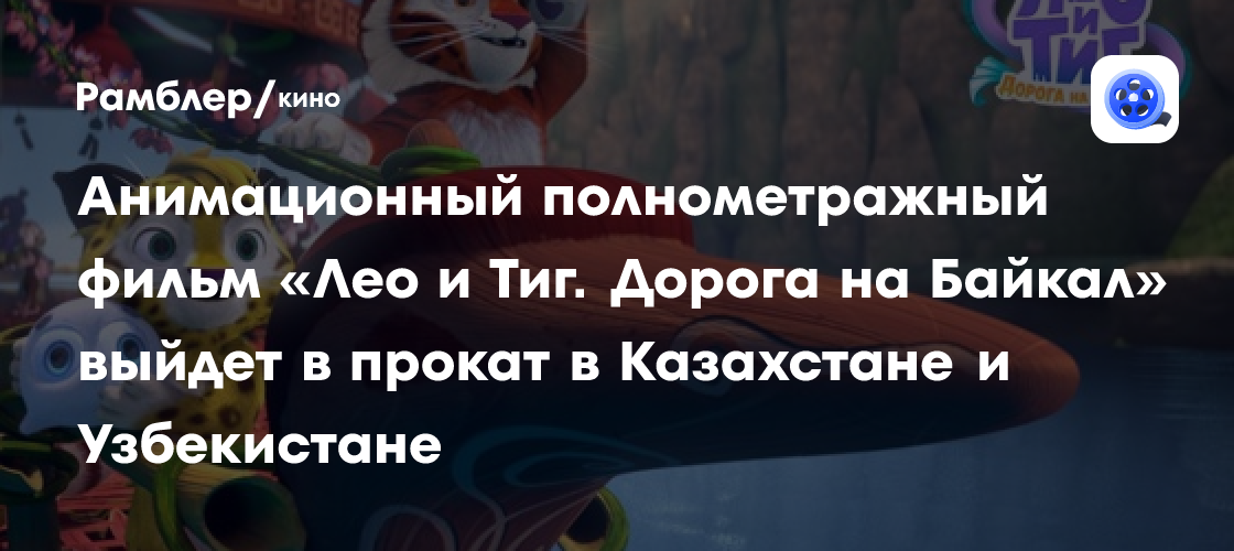 Анимационный полнометражный фильм «Лео и Тиг. Дорога на Байкал» выйдет ...