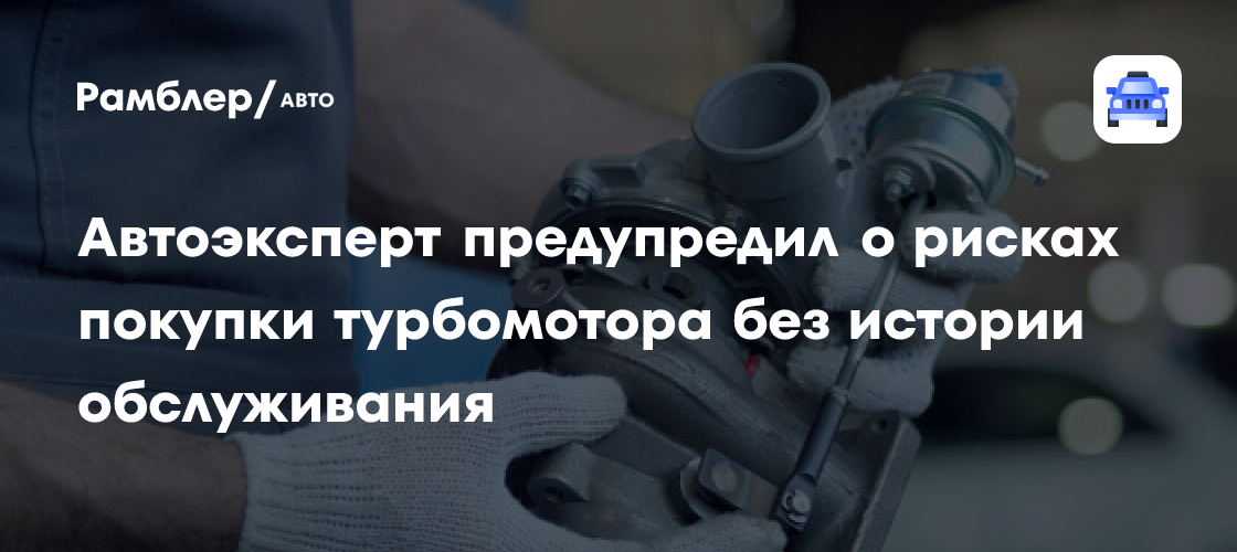 Автоэксперт Родионов предупредил о рисках покупки турбомотора без ...