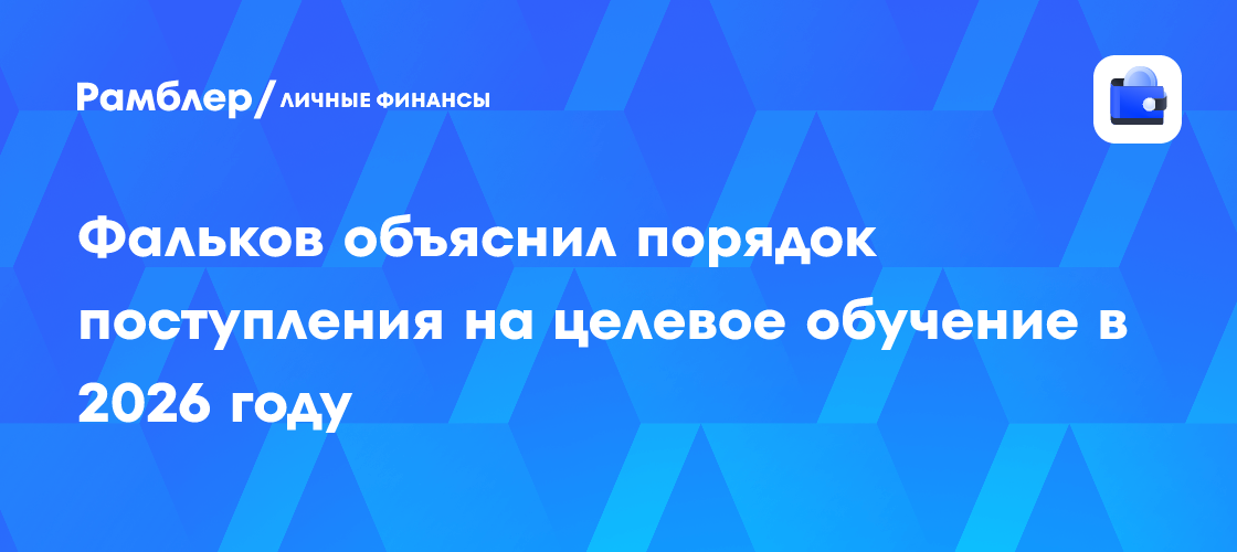Фальков объяснил порядок поступления на целевое обучение в 2026 году ...
