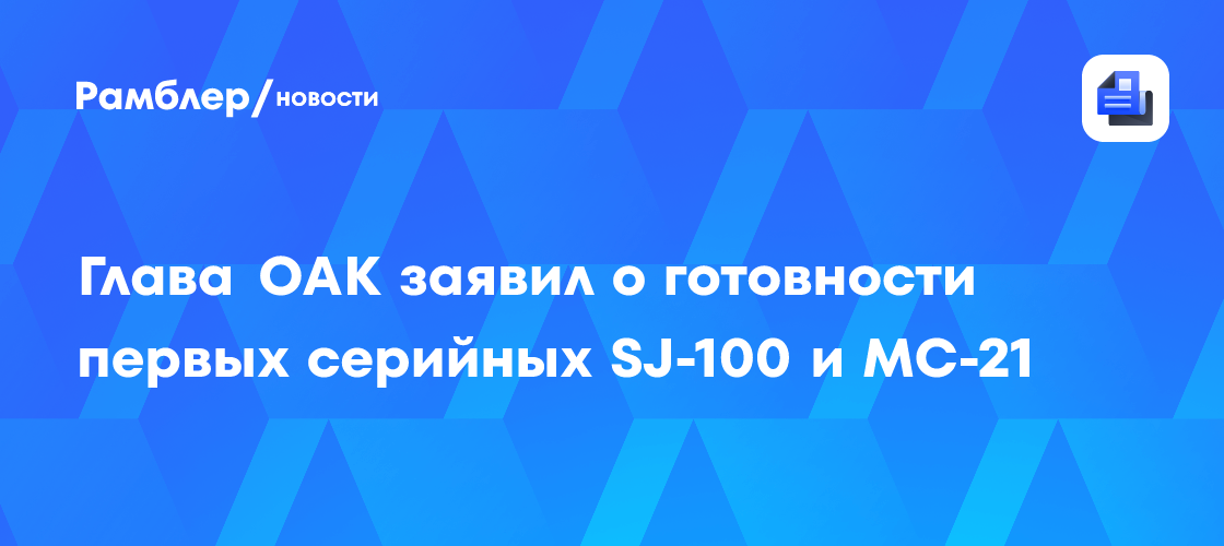 Глава ОАК заявил о готовности первых серийных SJ-100 и МС-21 - Рамблер ...