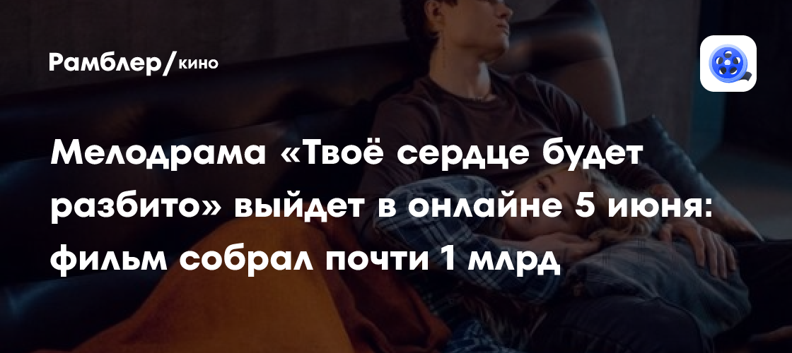 Мелодрама «Твоё сердце будет разбито» выйдет в онлайне 5 июня: фильм ...