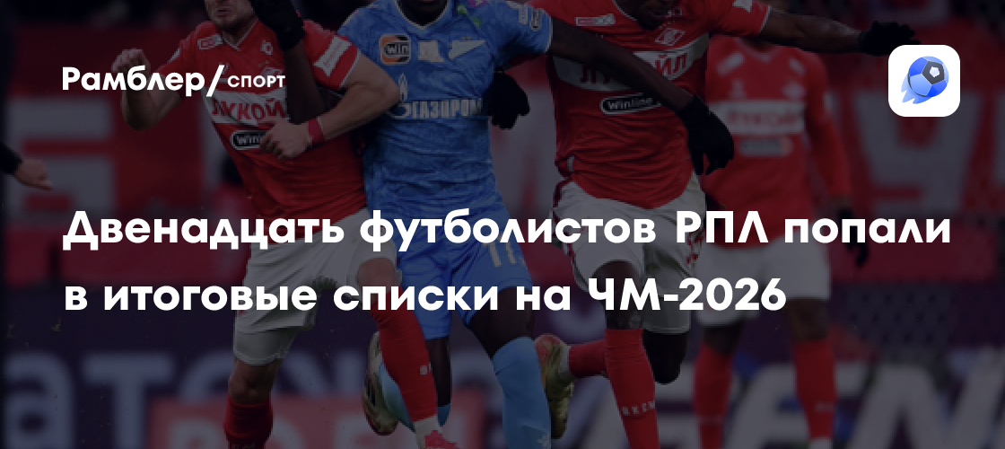 Двенадцать футболистов РПЛ попали в итоговые списки на ЧМ-2026 ...