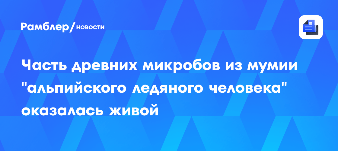 Часть древних микробов из мумии "альпийского ледяного человека ...
