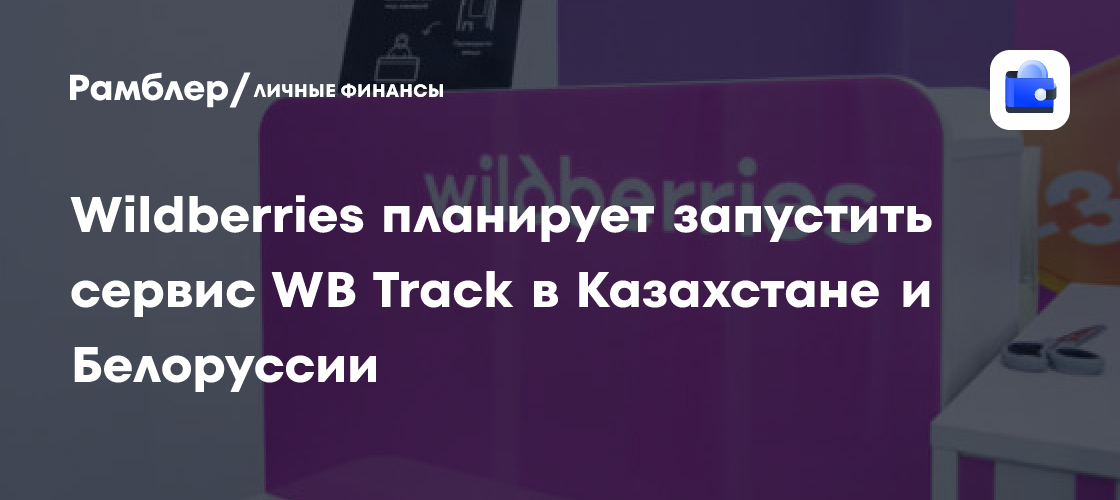 Wildberries планирует запустить сервис WB Track в Казахстане и ...
