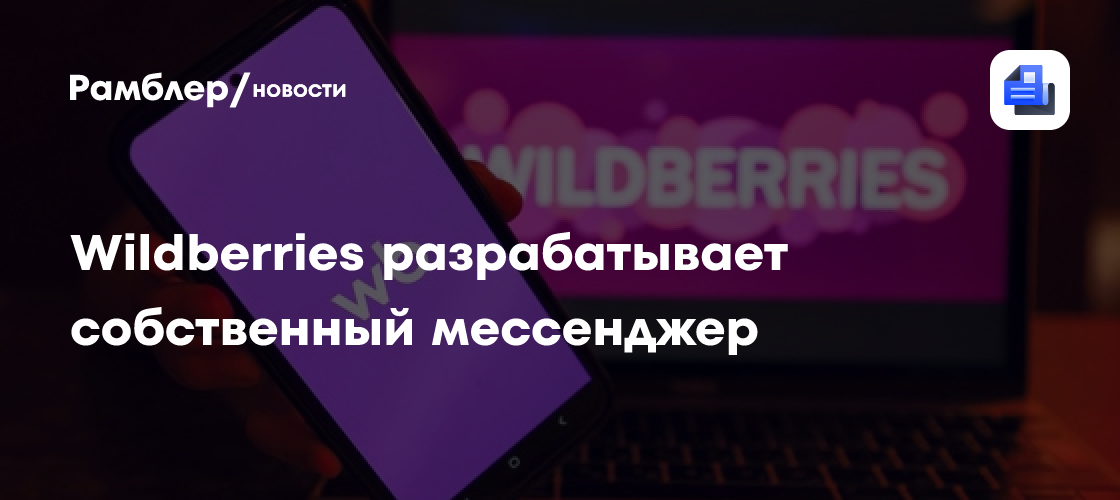 Wildberries разрабатывает собственный мессенджер - Рамблер/новости