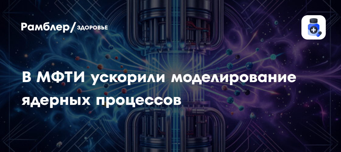 В МФТИ ускорили моделирование ядерных процессов - Рамблер/здоровье