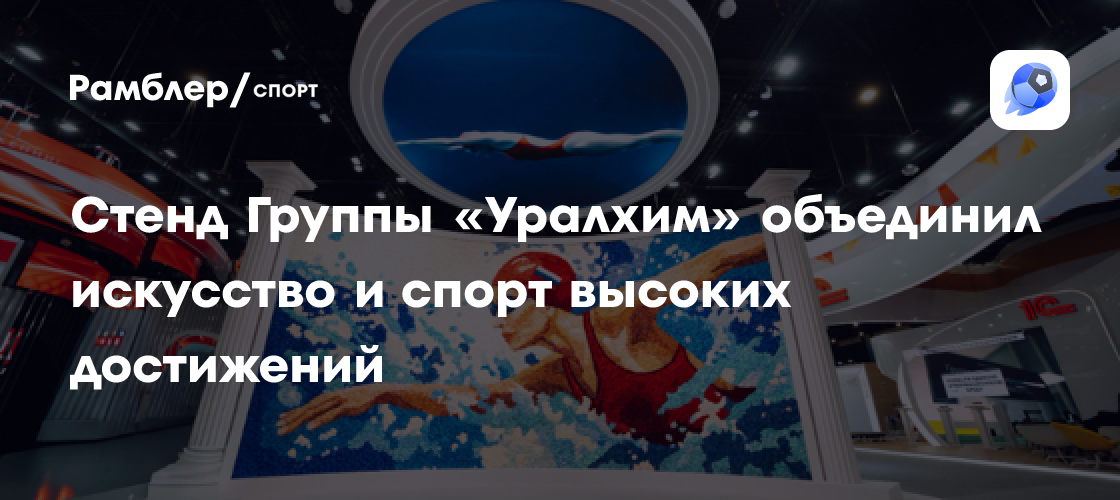 Стенд Группы «Уралхим» объединил искусство и спорт высоких достижений ...