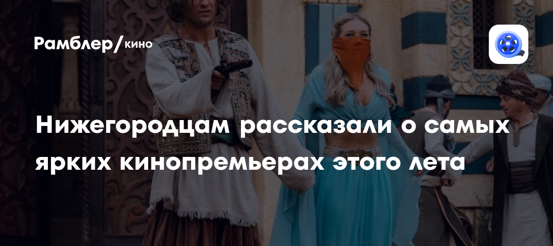 Нижегородцам рассказали о самых ярких кинопремьерах этого лета ...