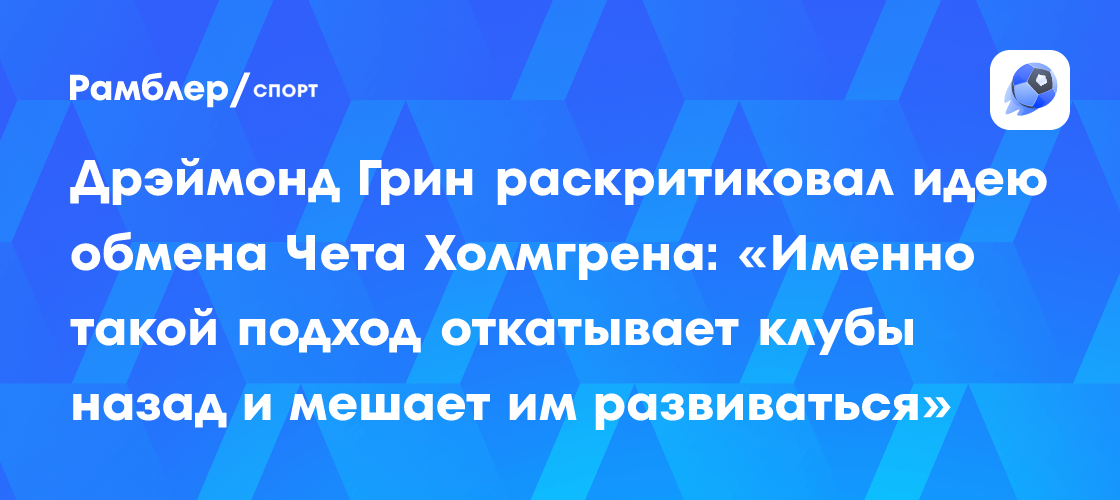 Дрэймонд Грин раскритиковал идею обмена Чета Холмгрена: «Именно такой ...