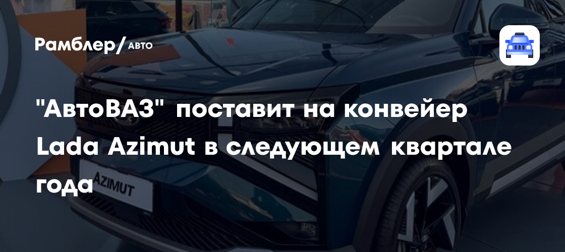 "АвтоВАЗ" поставит на конвейер Lada Azimut в следующем квартале года ...