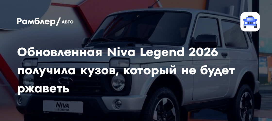Обновленная Niva Legend 2026 получила кузов, который не будет ржаветь ...