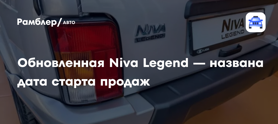 Обновленная Niva Legend — названа дата старта продаж - Рамблер/авто