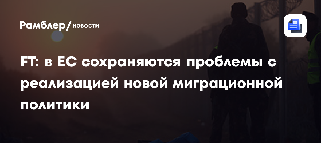FT: в ЕС сохраняются проблемы с реализацией новой миграционной политики ...