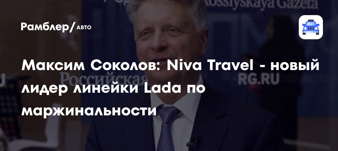 Максим Соколов: Niva Travel - новый лидер линейки Lada по ...