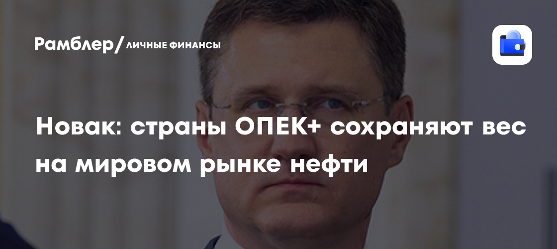 Новак: cтраны ОПЕК+ сохраняют вес на мировом рынке нефти - Рамблер ...