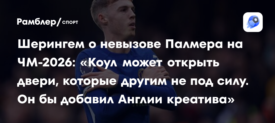 Шерингем о невызове Палмера на ЧМ-2026: «Это игрок, который может ...