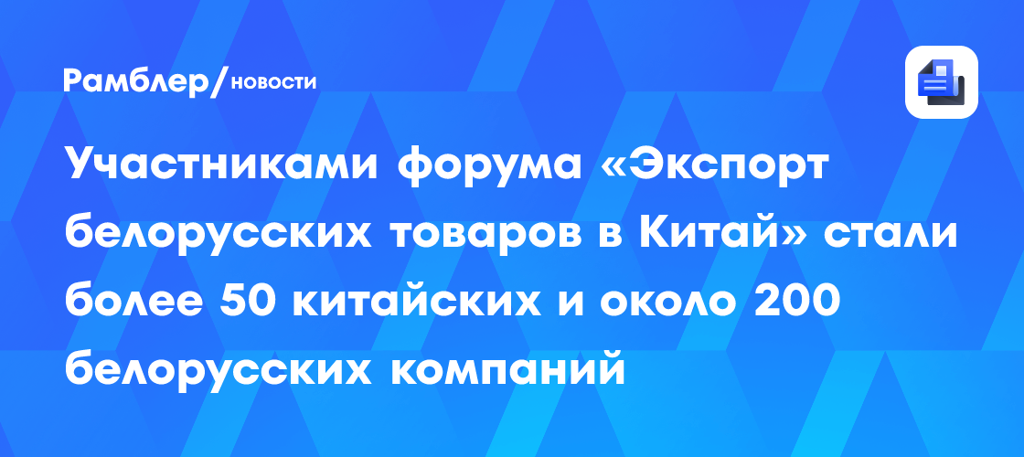 Участниками форума «Экспорт белорусских товаров в Китай» стали более 50 ...
