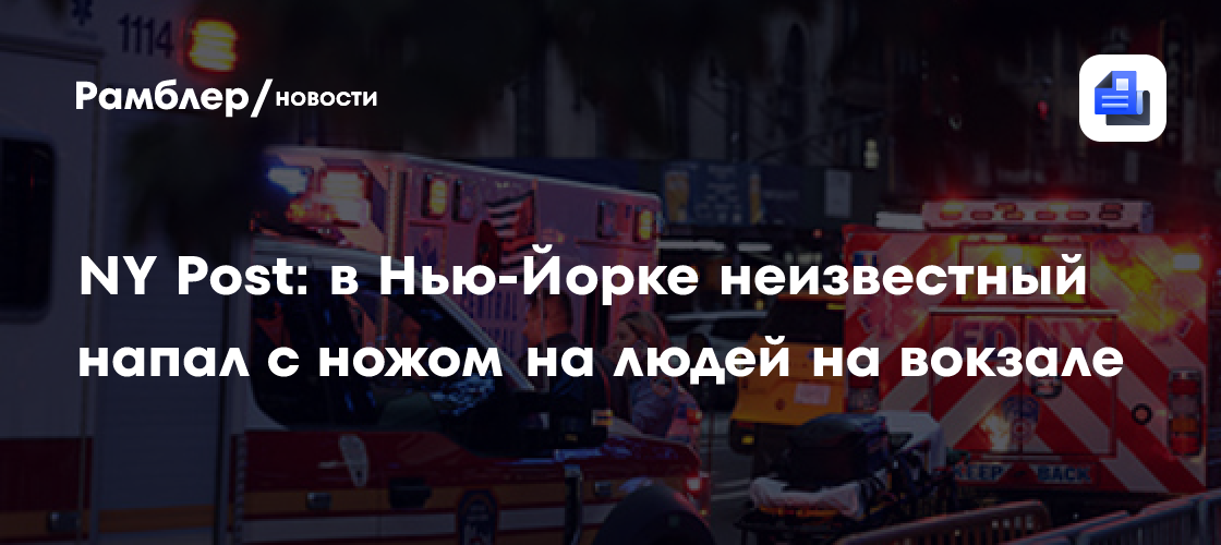 NY Post: в Нью-Йорке неизвестный напал с ножом на людей на вокзале ...