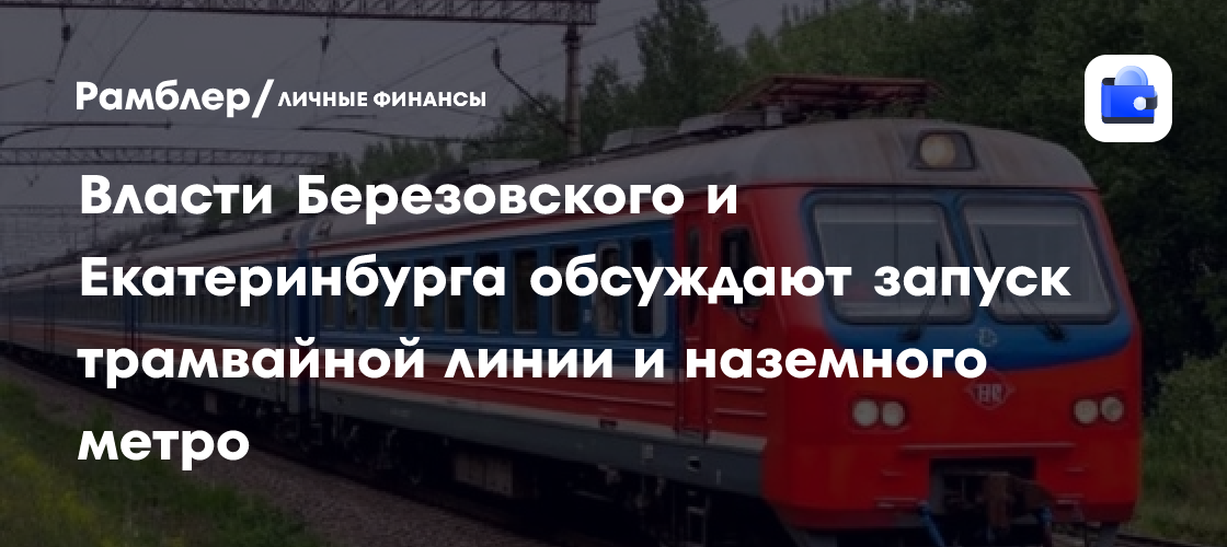 Власти Березовского и Екатеринбурга обсуждают запуск трамвайной линии и ...