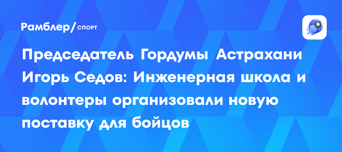 Председатель Гордумы Астрахани Игорь Седов: Инженерная школа и ...