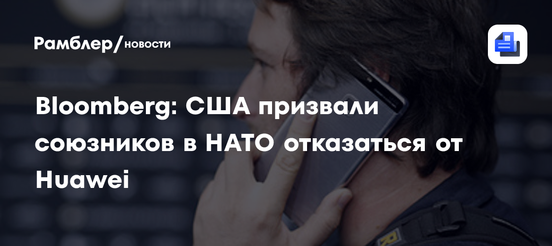 Bloomberg: США призвали союзников в НАТО отказаться от Huawei - Рамблер ...