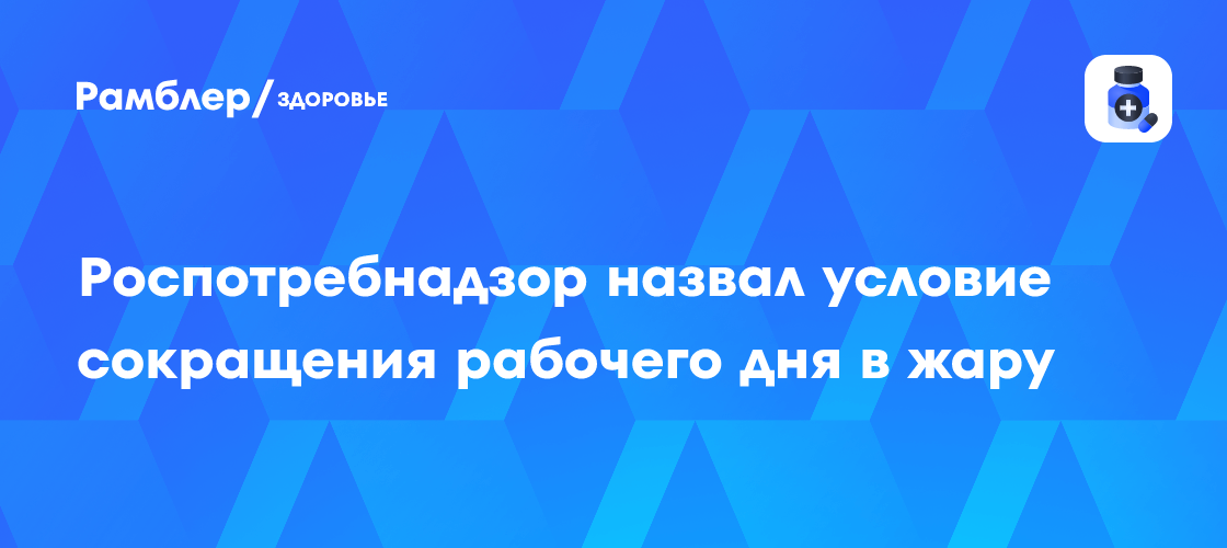 Роспотребнадзор назвал условие сокращения рабочего дня в жару - Рамблер ...