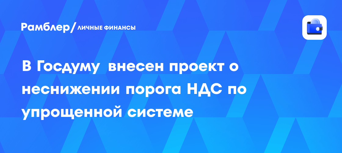 В Госдуму внесен проект о неснижении порога НДС по упрощенной системе ...