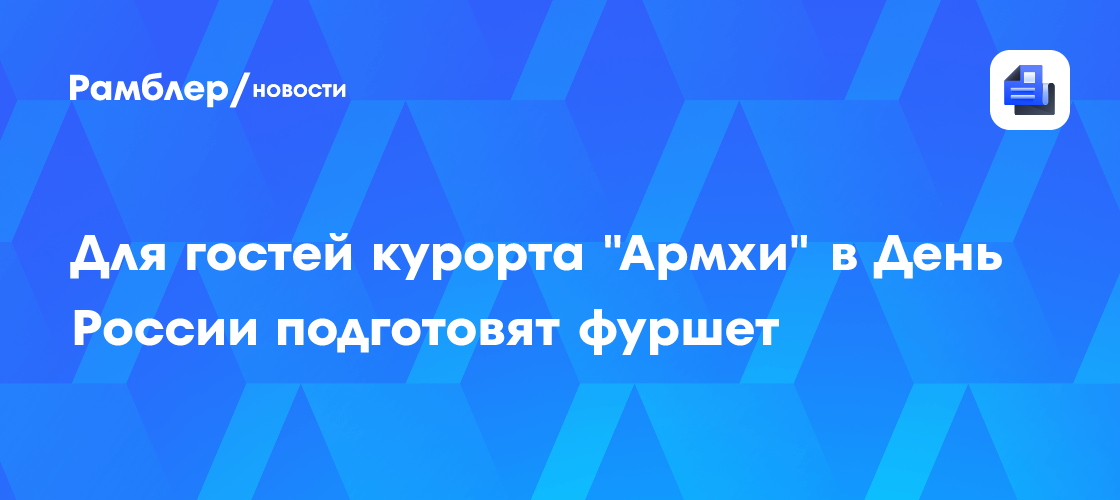 Для гостей курорта "Армхи" в День России подготовят фуршет - Рамблер ...
