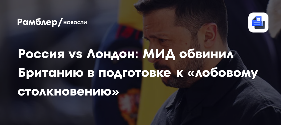 Россия vs Лондон: МИД обвинил Британию в подготовке к «лобовому ...