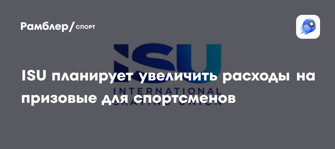 ISU планирует увеличить расходы на призовые для спортсменов более чем в ...