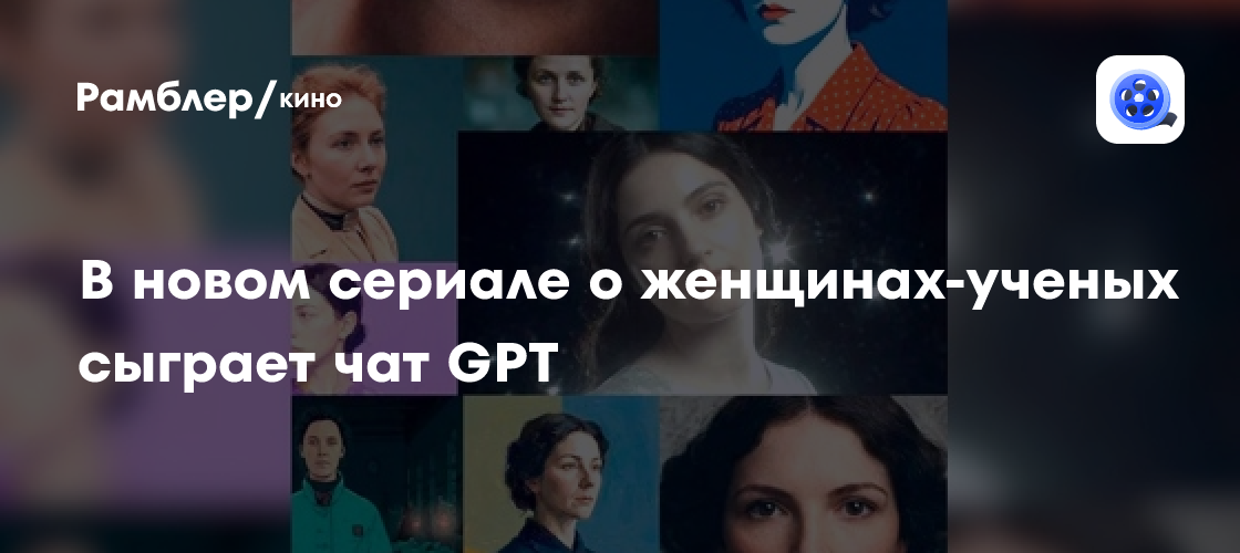 В новом документальном сериале о женщинах-ученых сыграет чат GPT ...