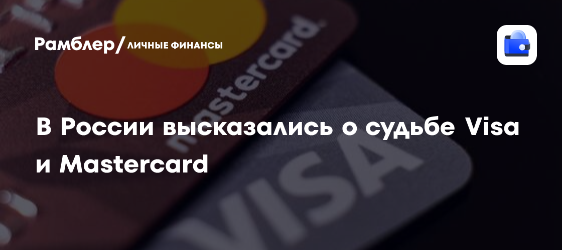 В России высказались о судьбе Visa и Mastercard - Рамблер/личные финансы