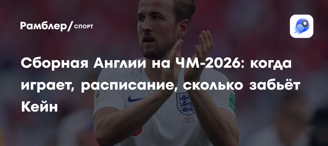 Сборная Англии на ЧМ-2026: когда играет, расписание, сколько забьёт ...