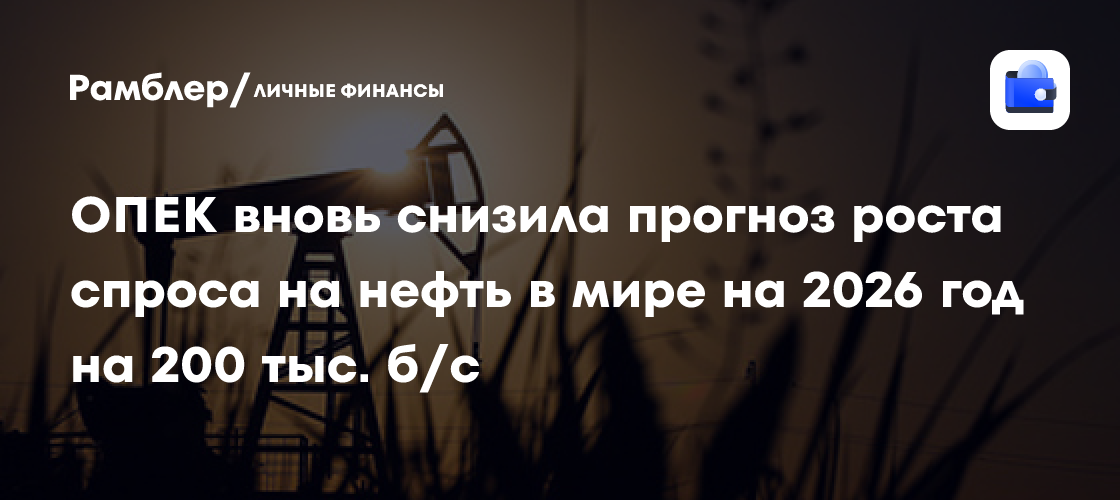 ОПЕК вновь снизила прогноз роста спроса на нефть в мире на 2026 год на ...
