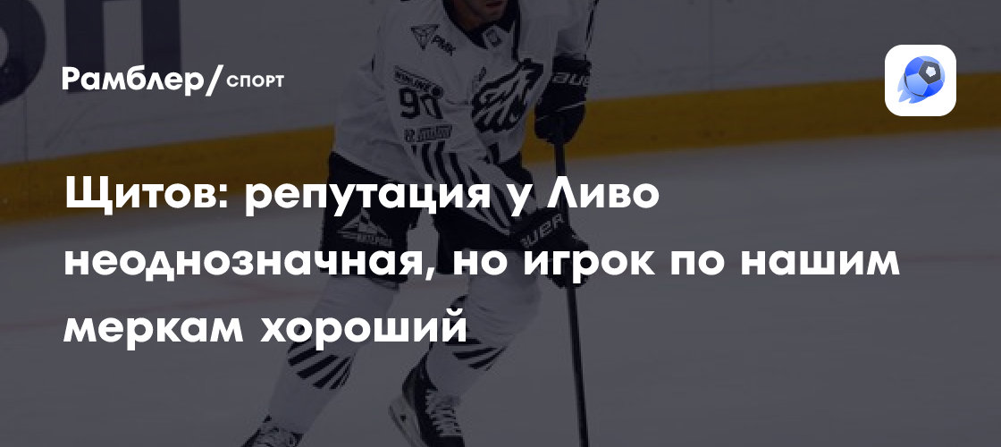 Щитов: репутация у Ливо неоднозначная, но игрок по нашим меркам хороший ...