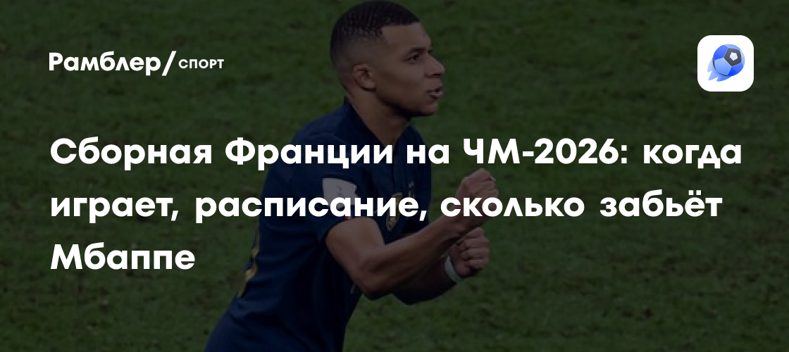 Сборная Франции на ЧМ-2026: когда играет, расписание, сколько забьёт ...