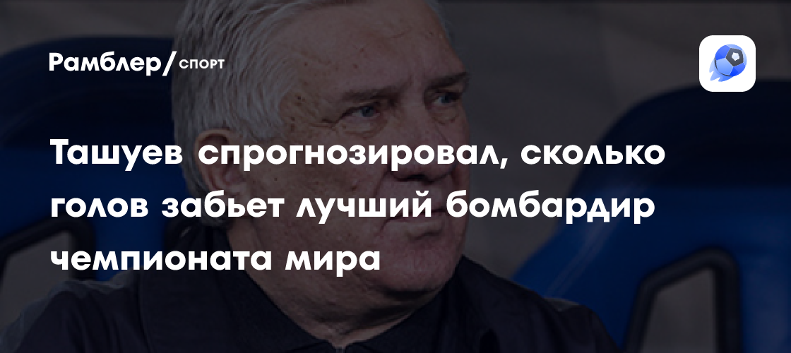 Ташуев спрогнозировал, сколько голов забьет лучший бомбардир чемпионата ...