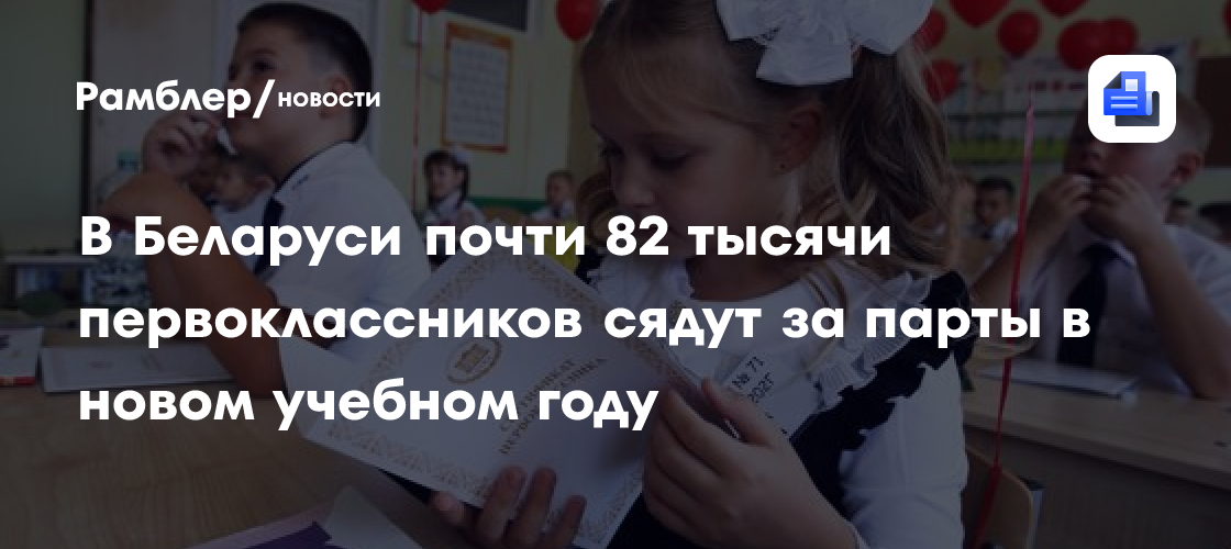 В Беларуси почти 82 тысячи первоклассников сядут за парты в новом ...