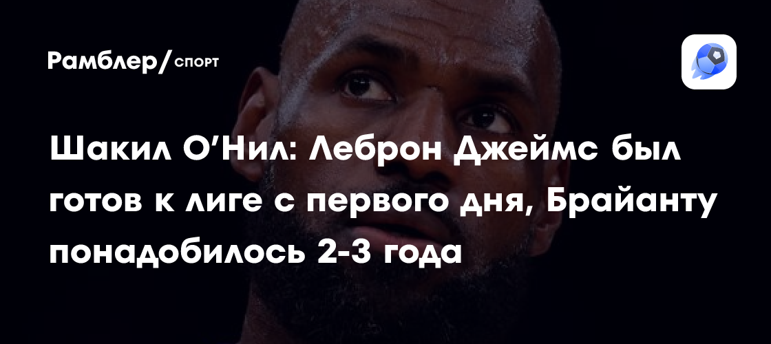 Шакил О’Нил: «Леброн был готов к лиге с первого дня, Кобе понадобилось ...