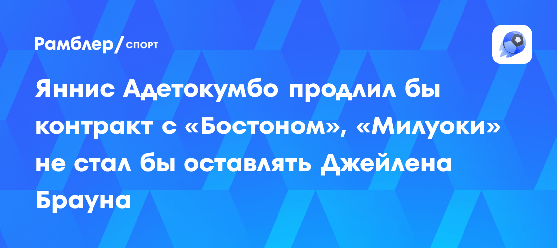 Яннис Адетокумбо продлил бы контракт с «Бостоном», «Милуоки» не стал бы ...