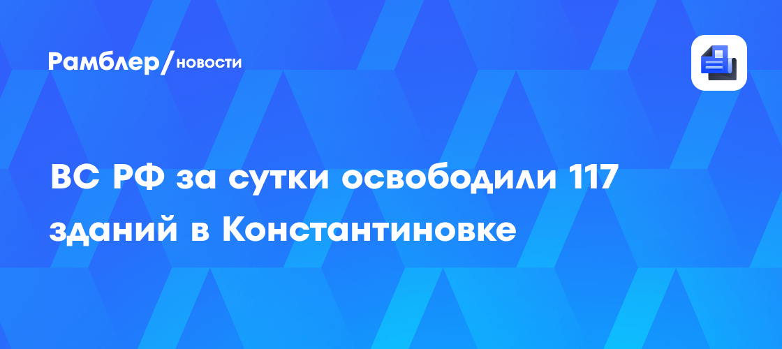 ВС РФ за сутки освободили 117 зданий в Константиновке - Рамблер/новости