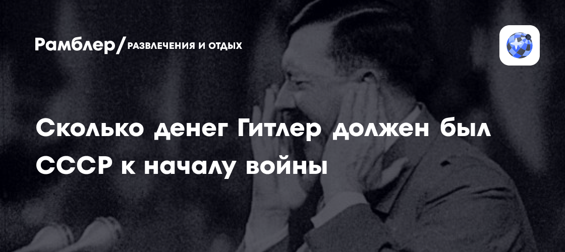Сколько денег Гитлер должен был СССР к началу войны - Рамблер ...