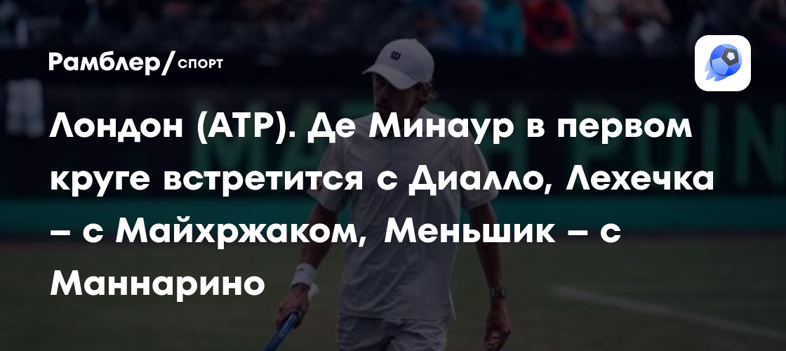 Лондон (ATP). Де Минаур в первом круге встретится с Диалло, Лехечка – с ...